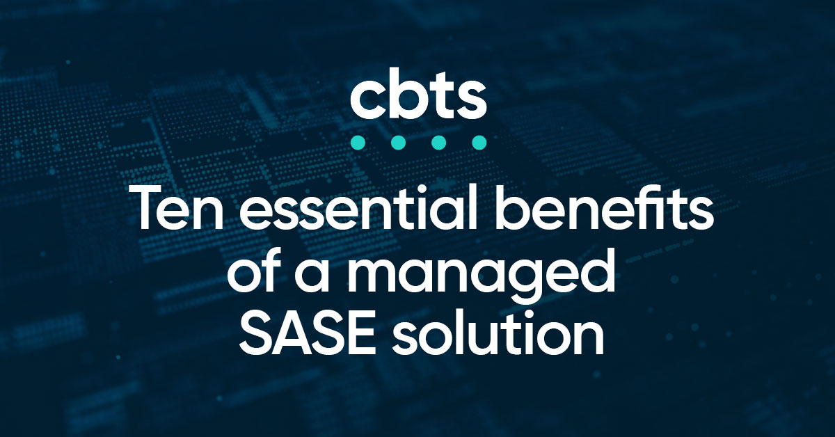 Ten essential benefits of a managed SASE solution | CBTS