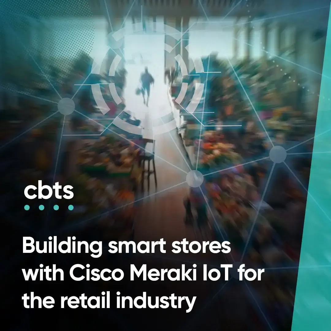 Building smart stores with Cisco Meraki IoT for the retail industry | CBTS